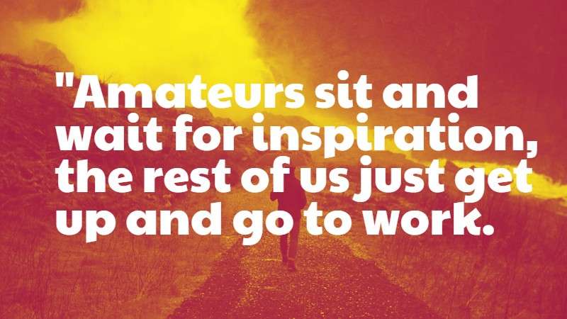 Amateurs sit and wait for inspiration